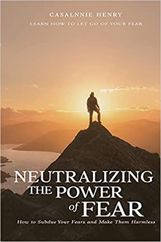 Neutralizing The Power of Fear: How to Subdue Your Fears and Make Them ...
