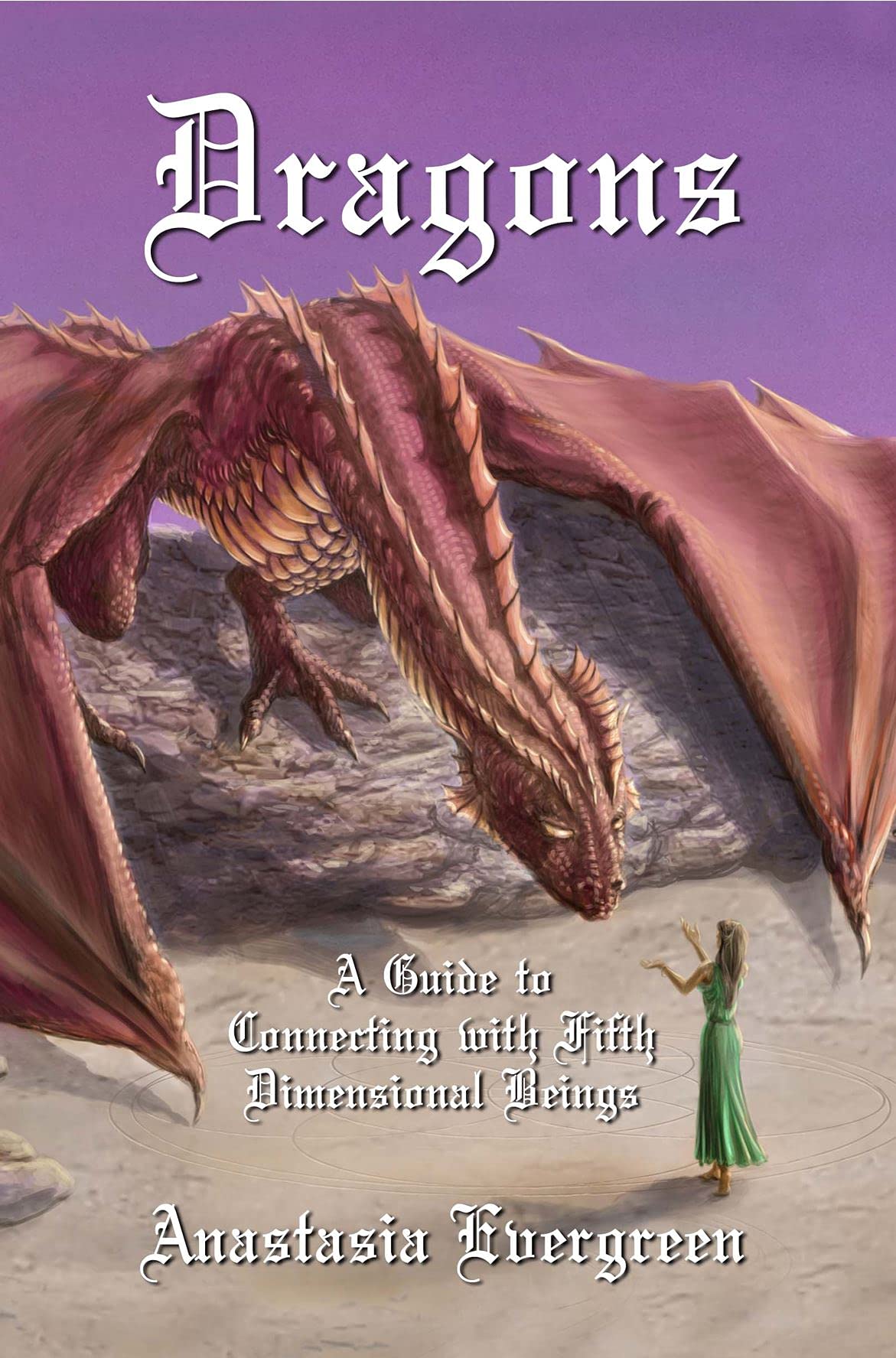 Dragons: A Guide to Connecting with Fifth Dimensional Beings by Anastasia Evergreen | Goodreads