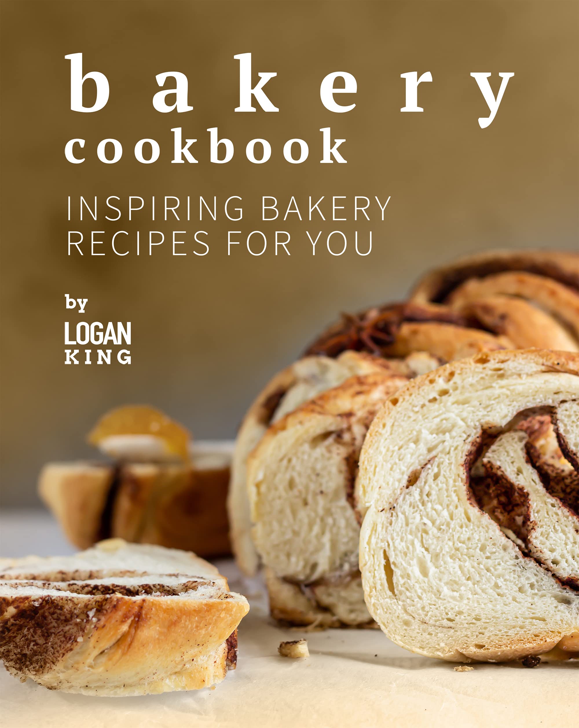 Bakery Cookbook: Inspiring Bakery Recipes for You by Logan King | Goodreads