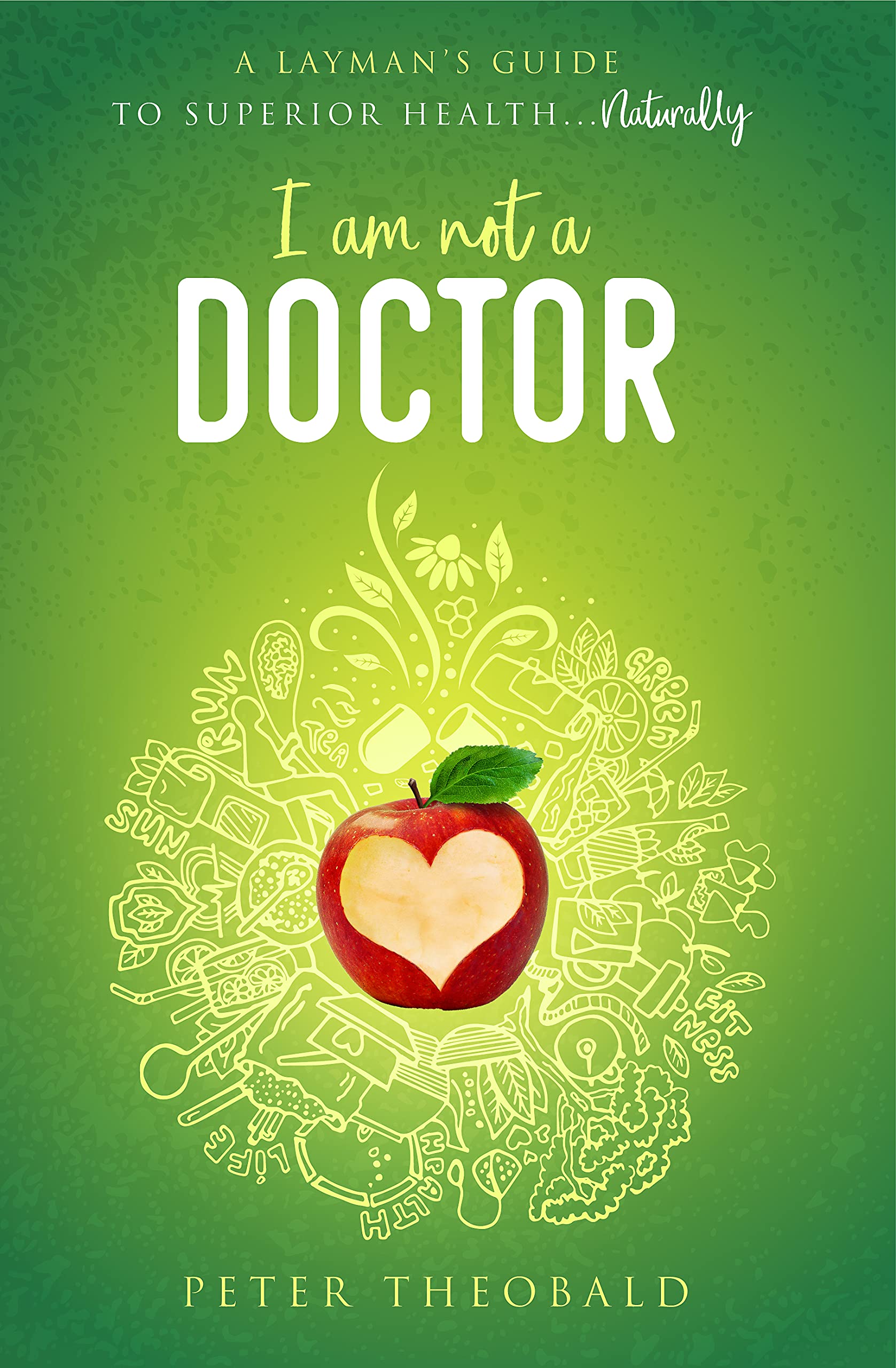 I am NOT a Doctor: A Layman's Guide to Superior Health .. Naturally! by ...