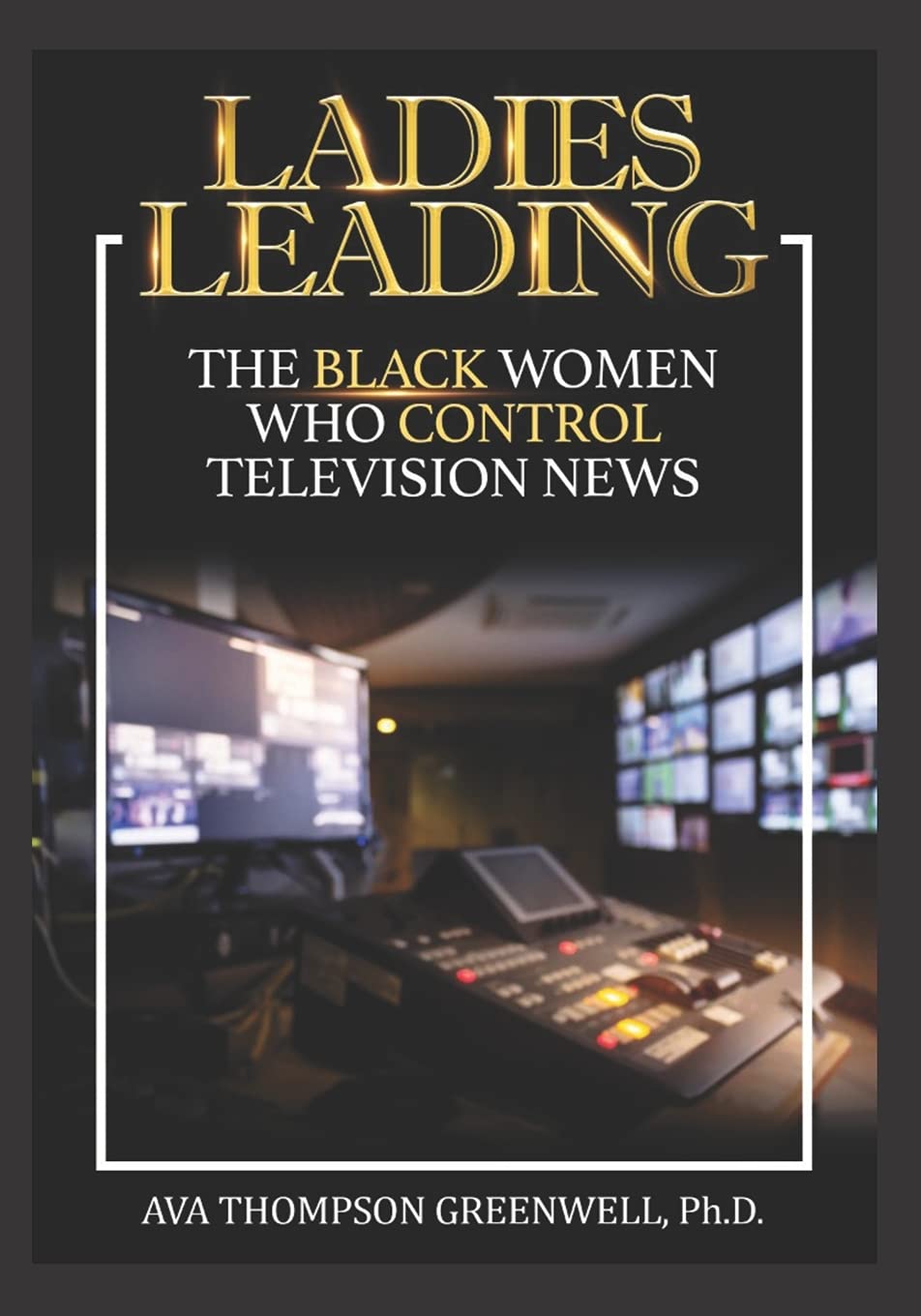 Ladies Leading: The Black Women Who Control Television News by Dr. Ava T. Greenwell | Goodreads
