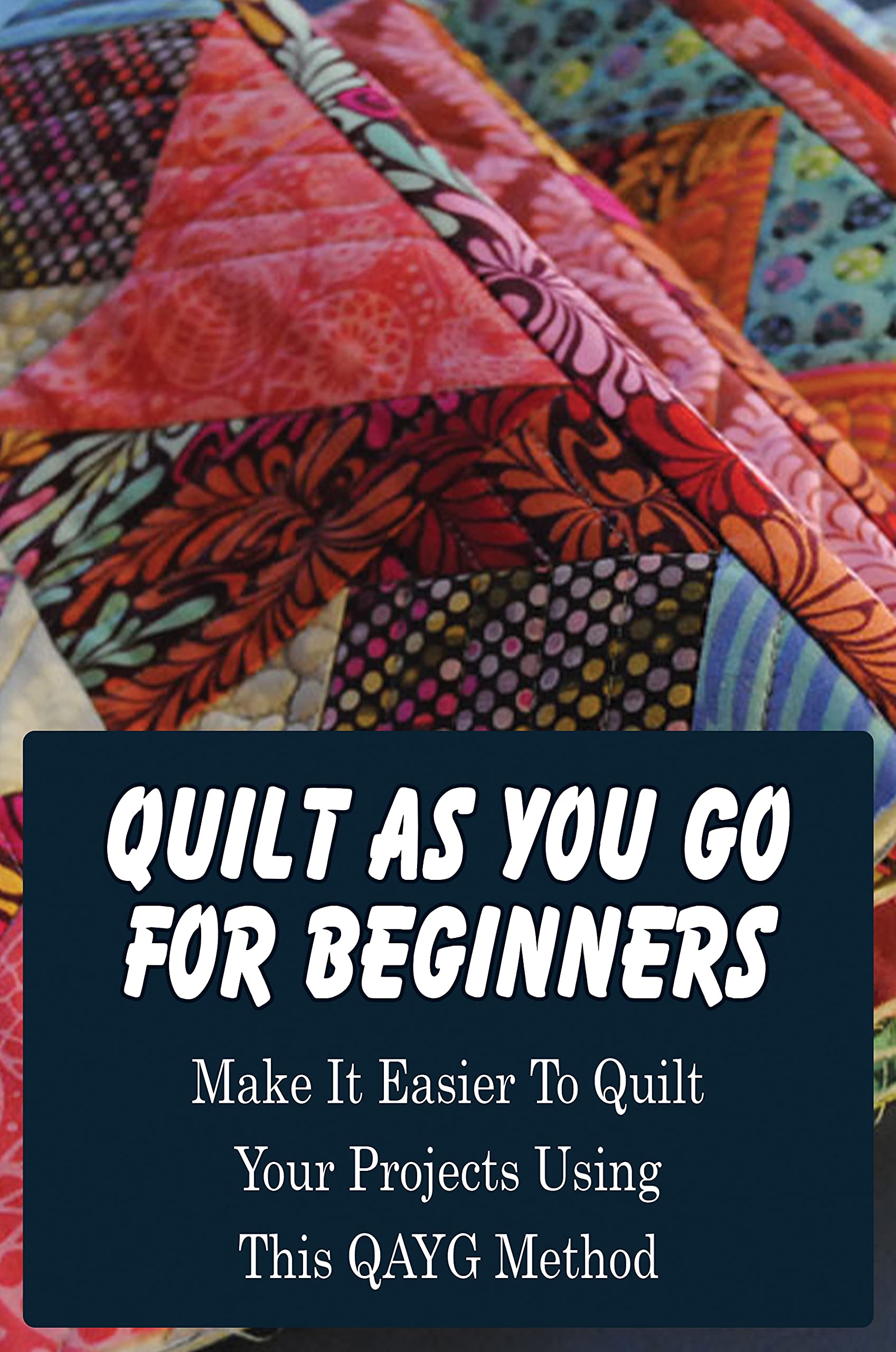 Quilt As You Go For Beginners: Make It Easier To Quilt Your Projects ...