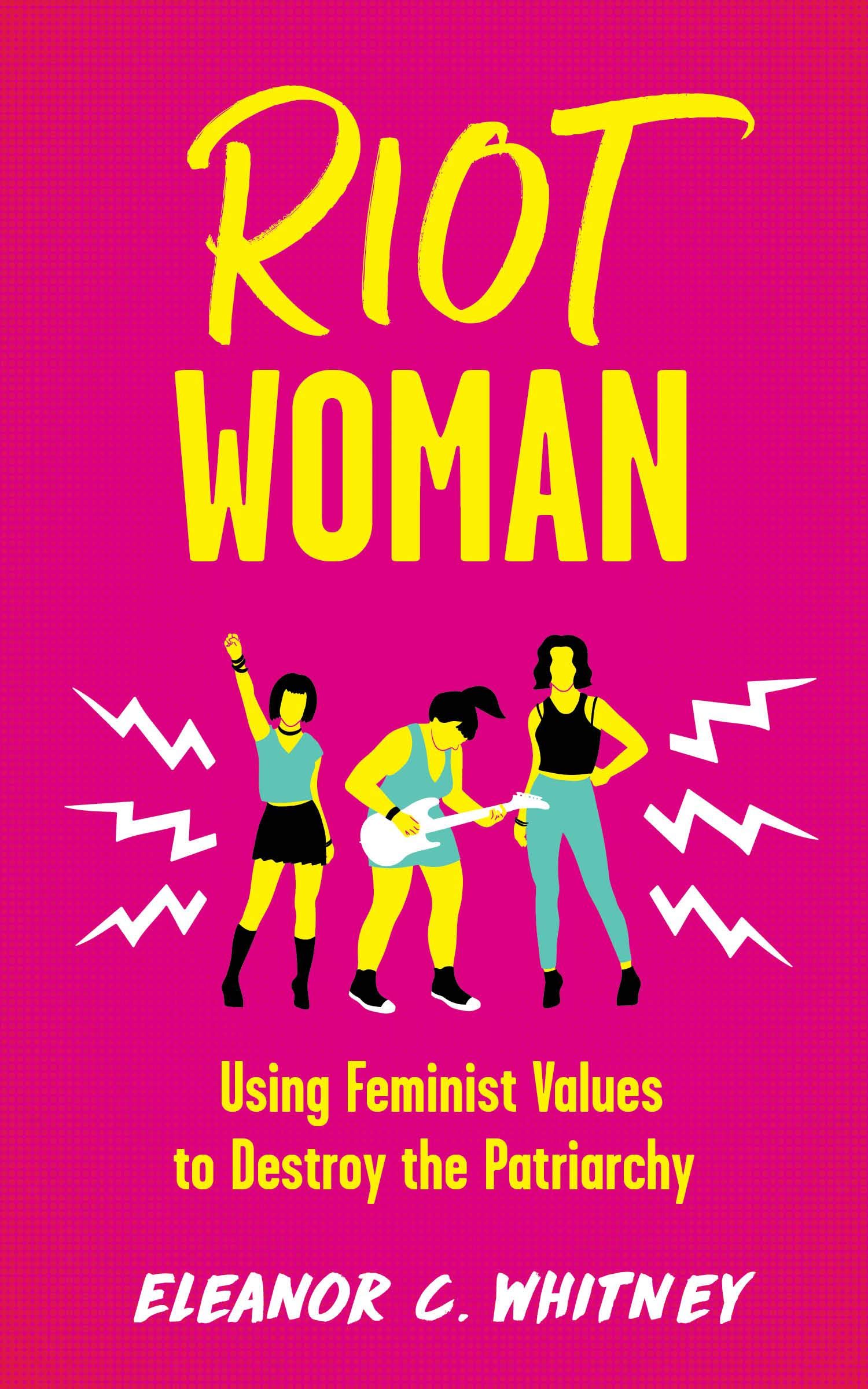 Riot Woman: Using Feminist Values to Destroy the Patriarchy by Eleanor ...