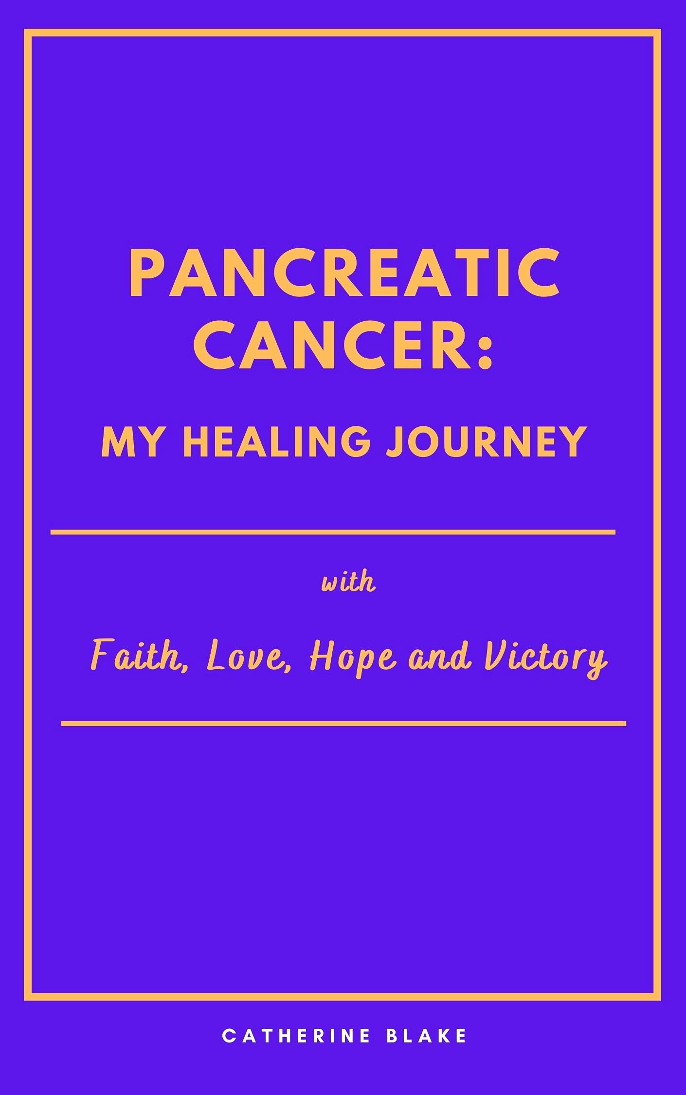 Pancreatic Cancer: My Healing Journey : with Faith, Love, Hope and ...