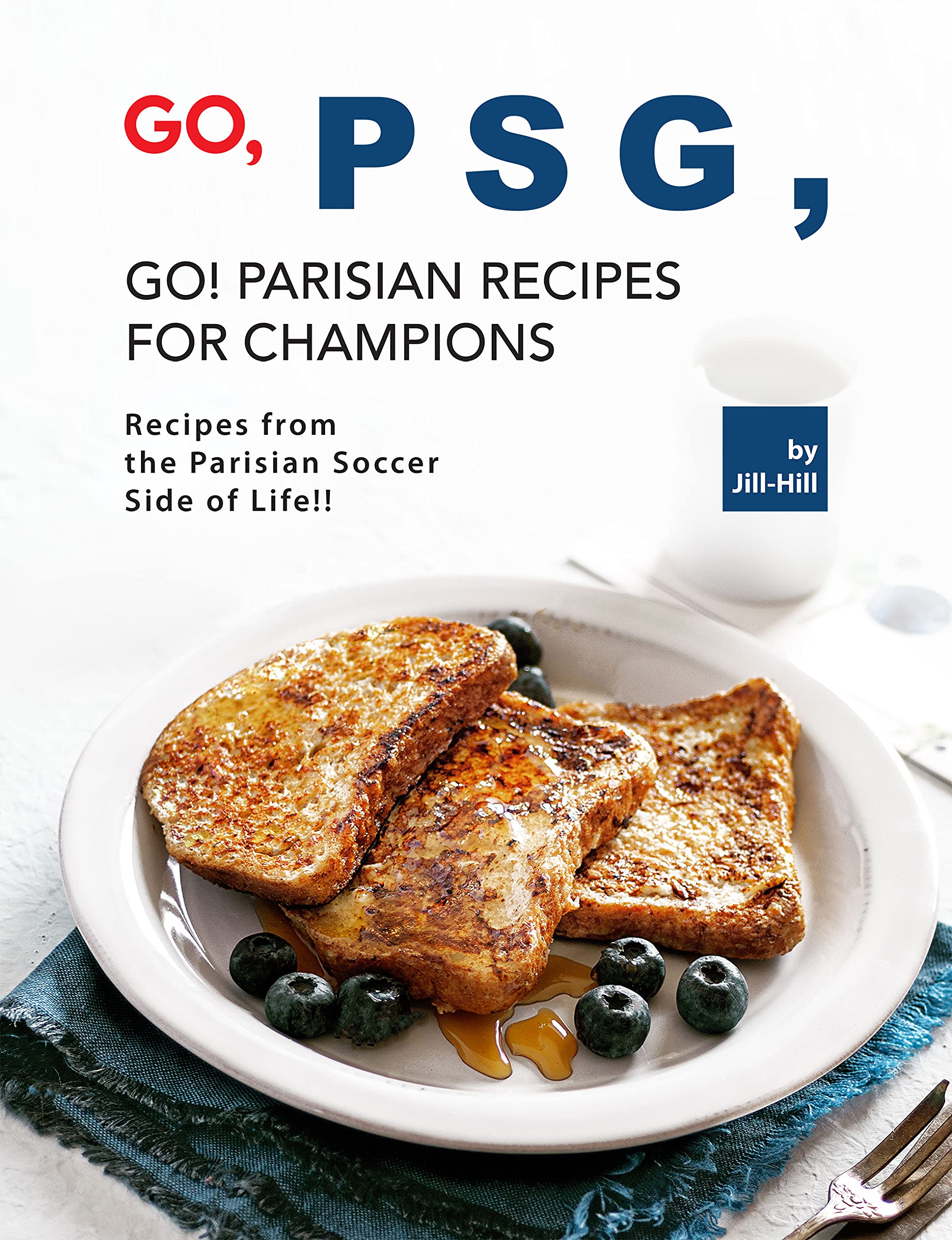 Go, PSG, Go! Parisian Recipes for Champions: Recipes from the Parisian ...