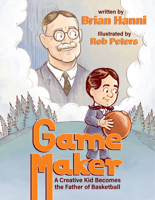 Game Maker: A Creative Kid Becomes The Father of Basketball by Brian ...
