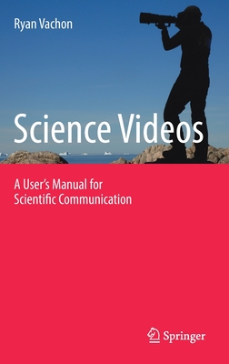 Science Videos: A User's Manual for Scientific Communication by Ryan ...