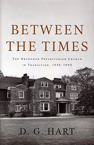 Between the Times: The Orthodox Presbyterian Church in Transition, 1945 ...