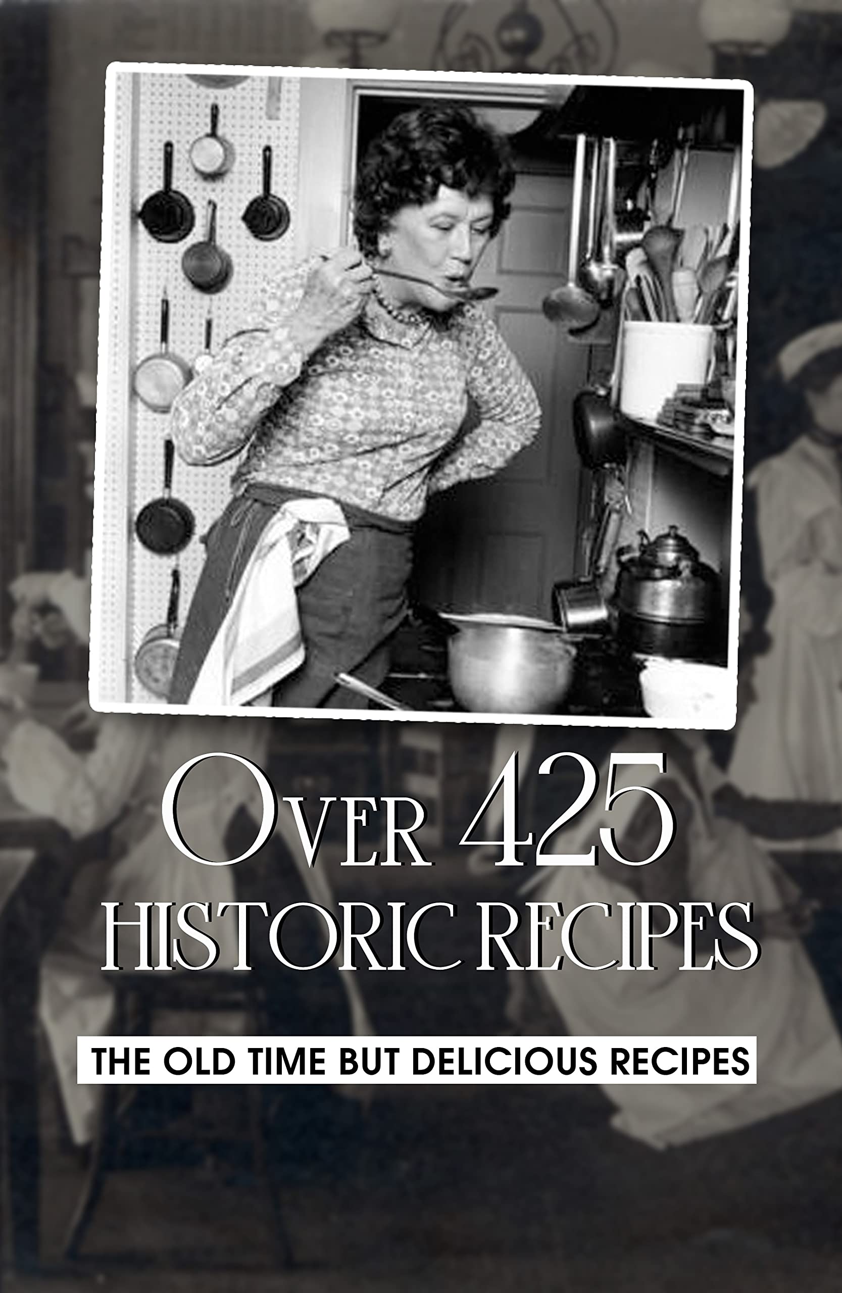 Over 425 Historic Recipes: The Old Time But Delicious Recipes: Old ...