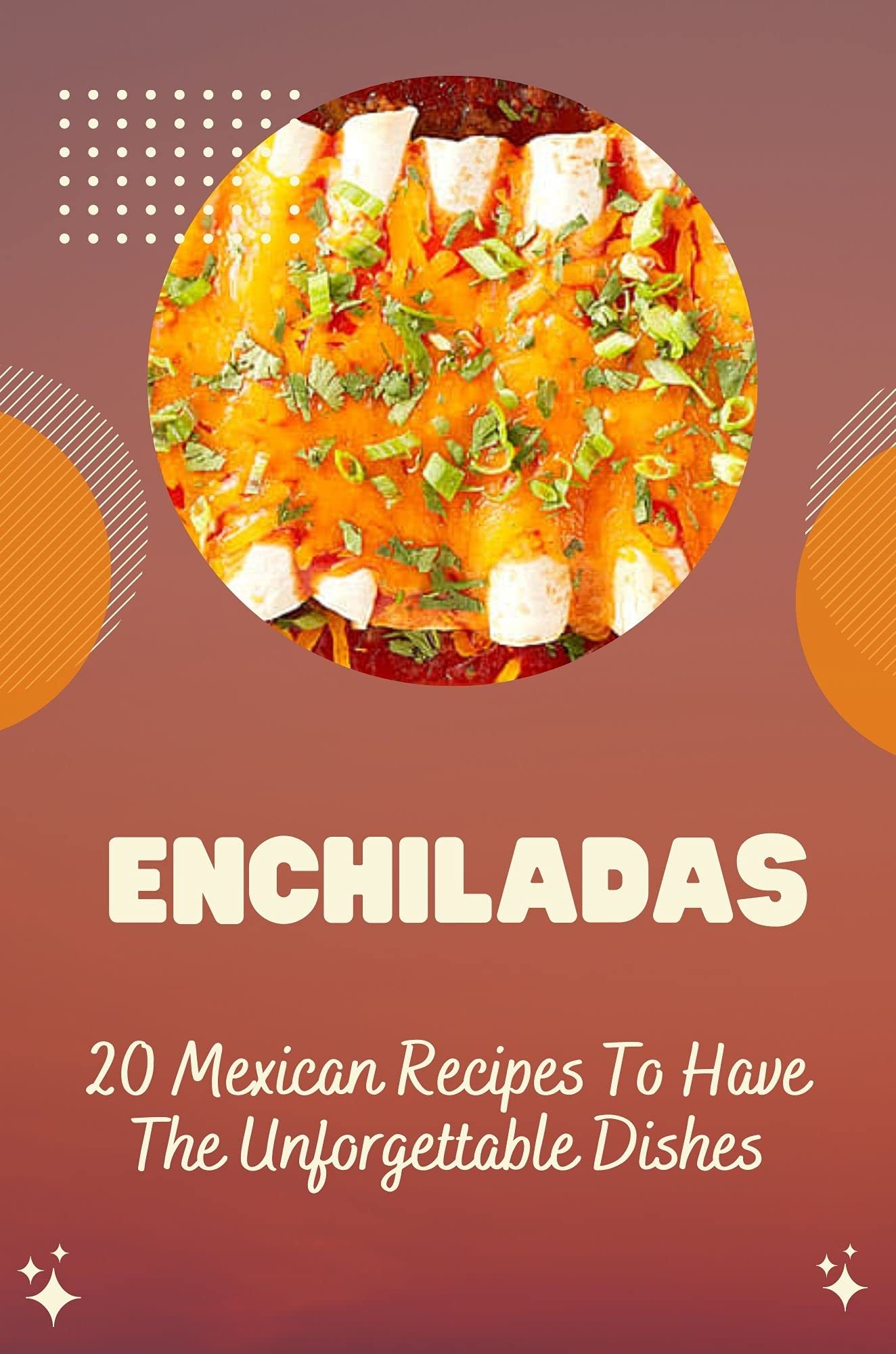 Enchiladas: 20 Mexican Recipes To Have The Unforgettable Dishes: How To ...