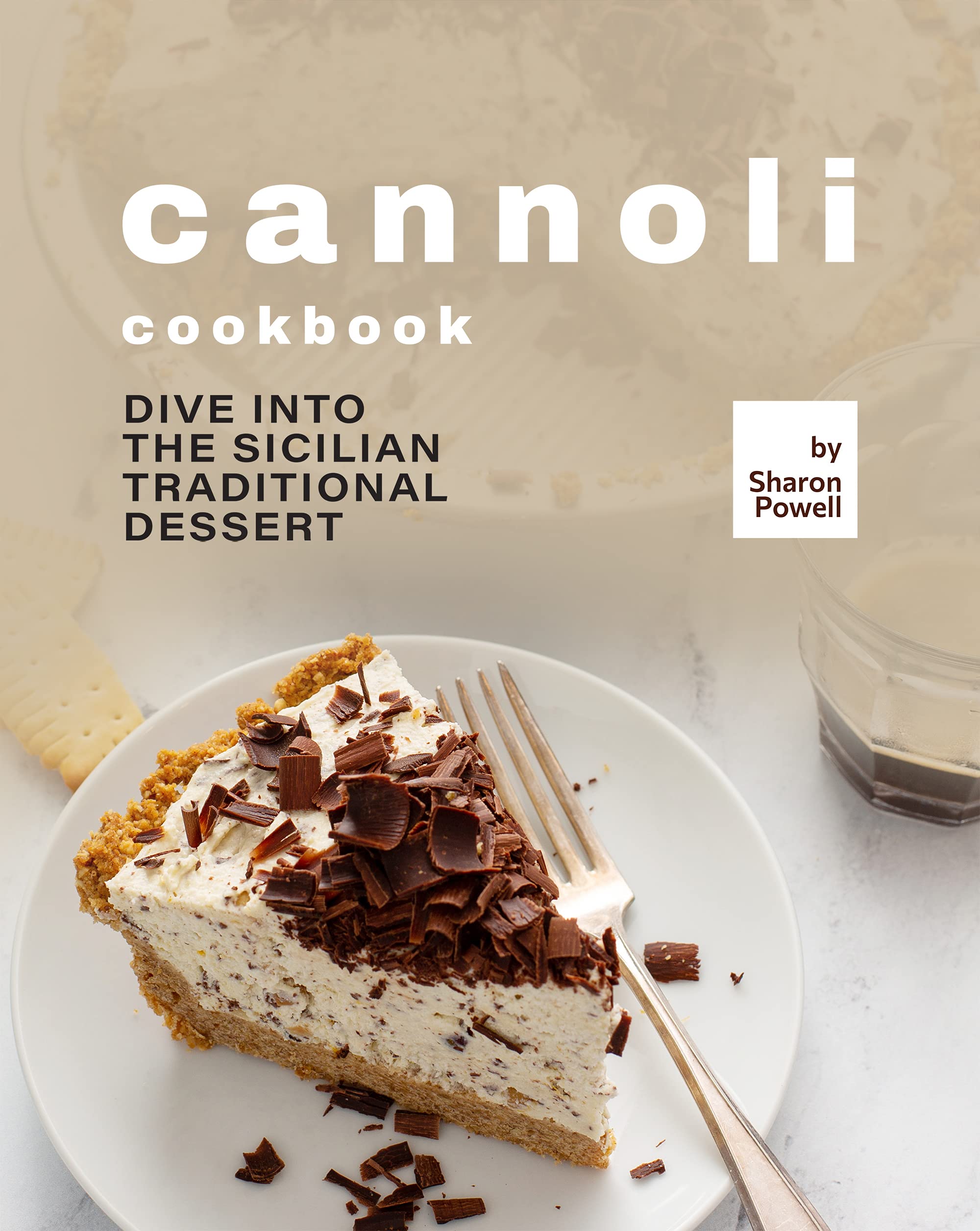Cannoli Cookbook: Dive into the Sicilian Traditional Dessert by Sharon ...