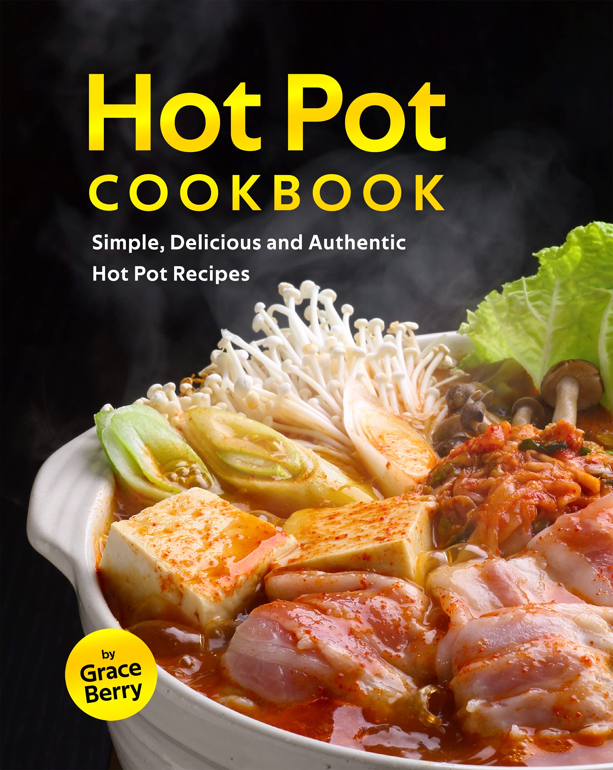 Hot Pot Cookbook: Simple, Delicious and Authentic Hot Pot Recipes by ...