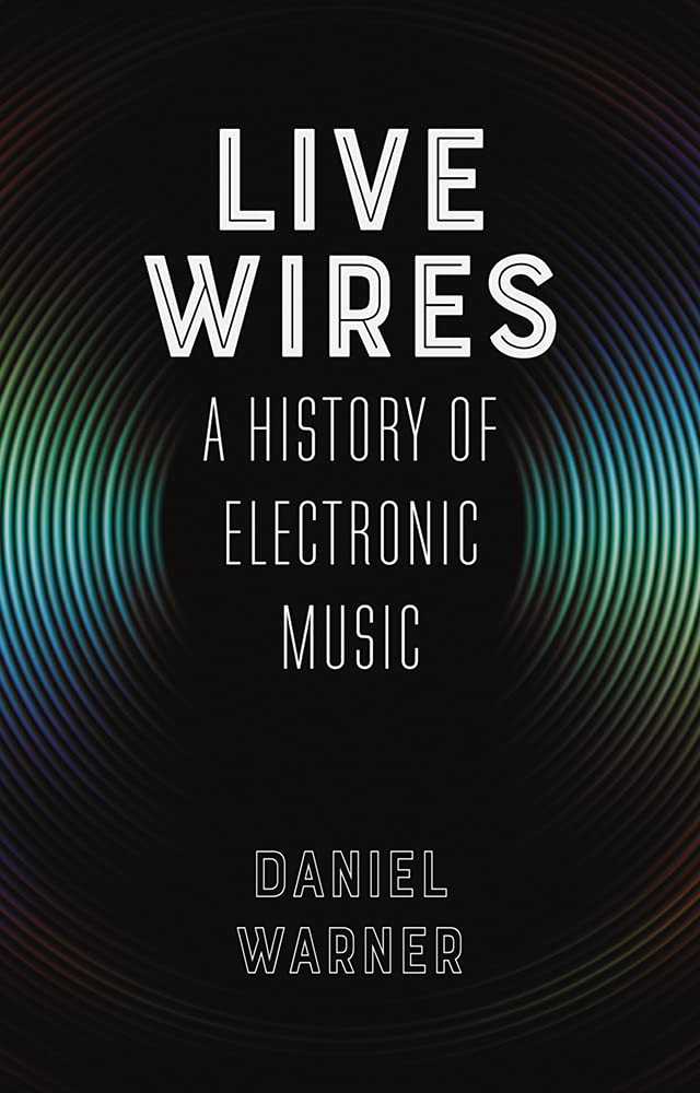 Live Wires: A History of Electronic Music by Daniel Warner | Goodreads