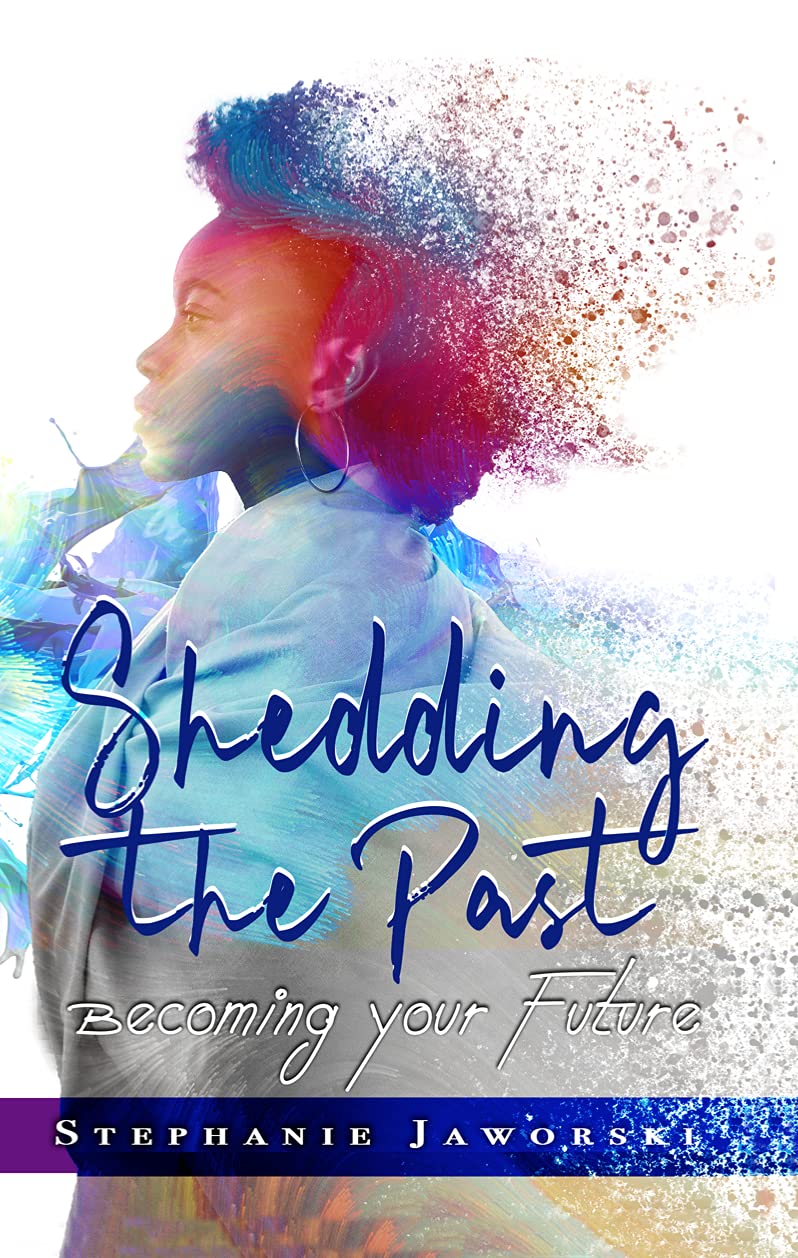 Shedding The Past: Becoming your future by Stephanie Jaworski | Goodreads