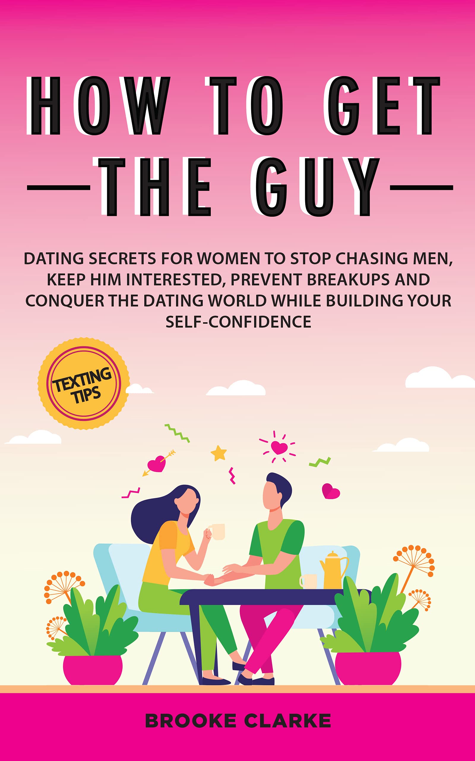 How to Get the Guy: Dating Secrets For Women to Stop Chasing Men, Keep ...