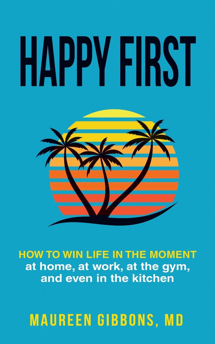 Happy First: How to Win Life in the Moment at Home, at Work, at the Gym ...