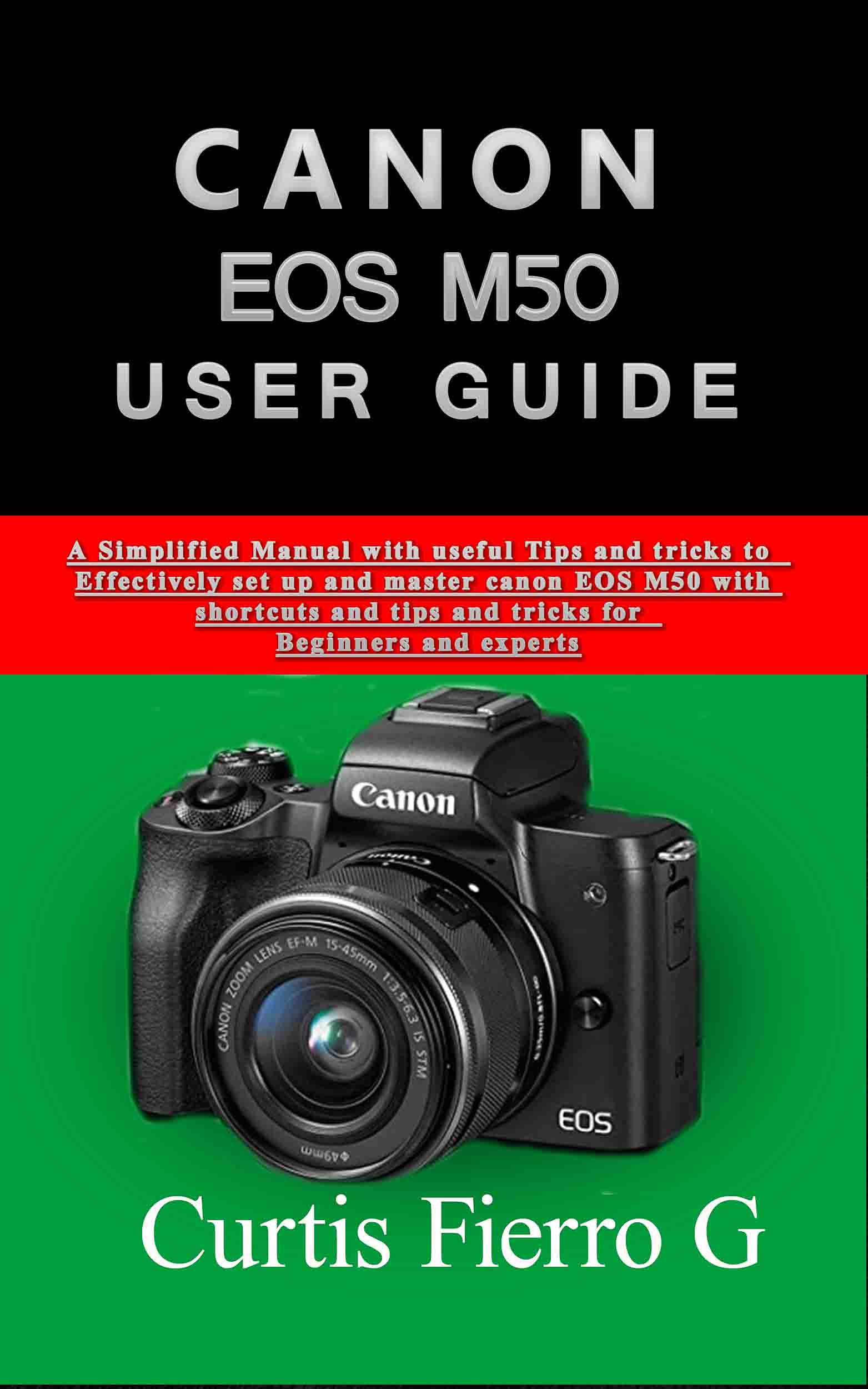 CANON EOS M50 Users Guide: The Simplified Manual with Useful Tips and Tricks to Effectively Set ...