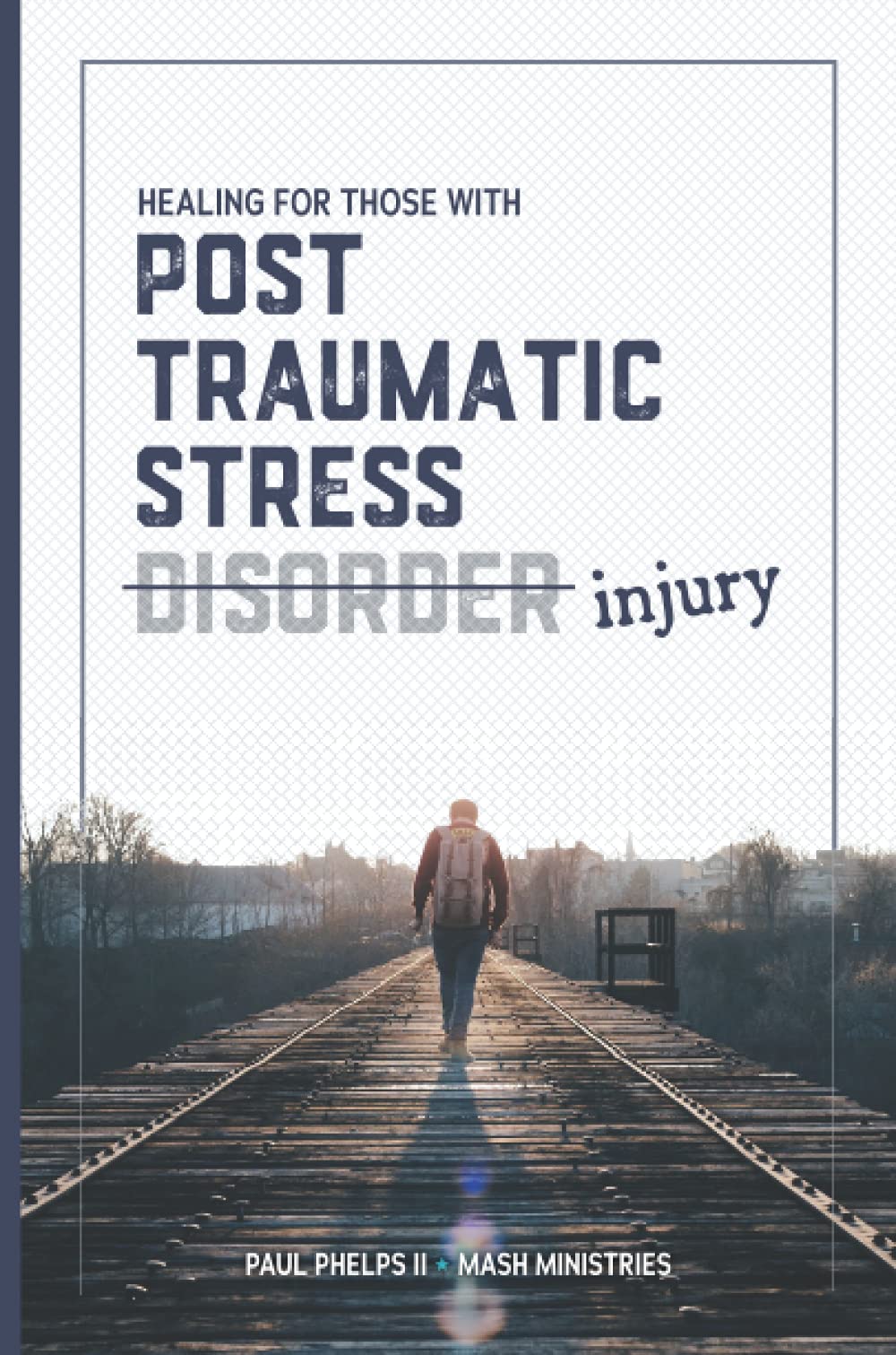HEALING FOR THOSE WITH POST TRAUMATIC STRESS INJURY by Paul Phelps II ...