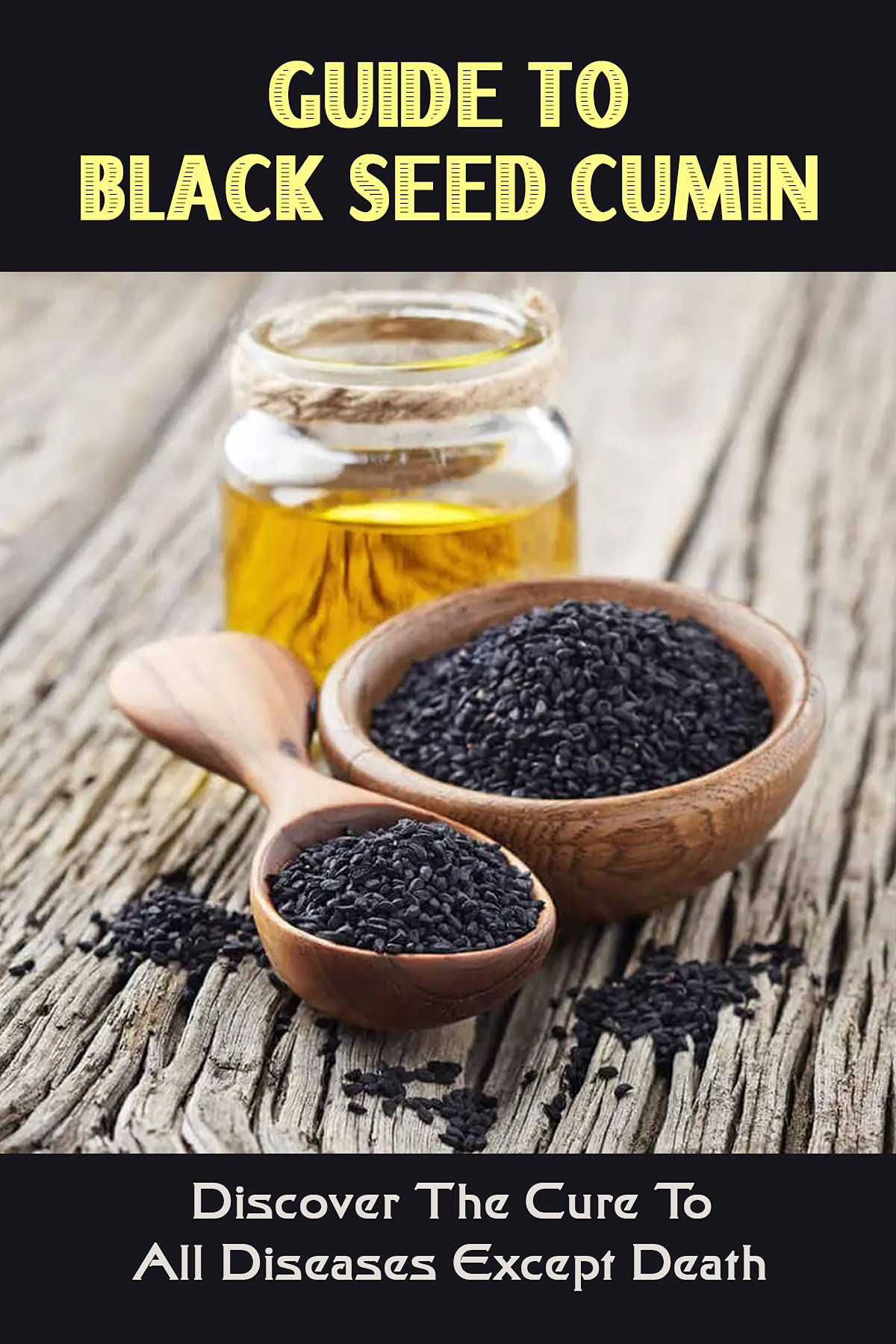 Guide To Black Seed Cumin: Discover The Cure To All Diseases Except ...