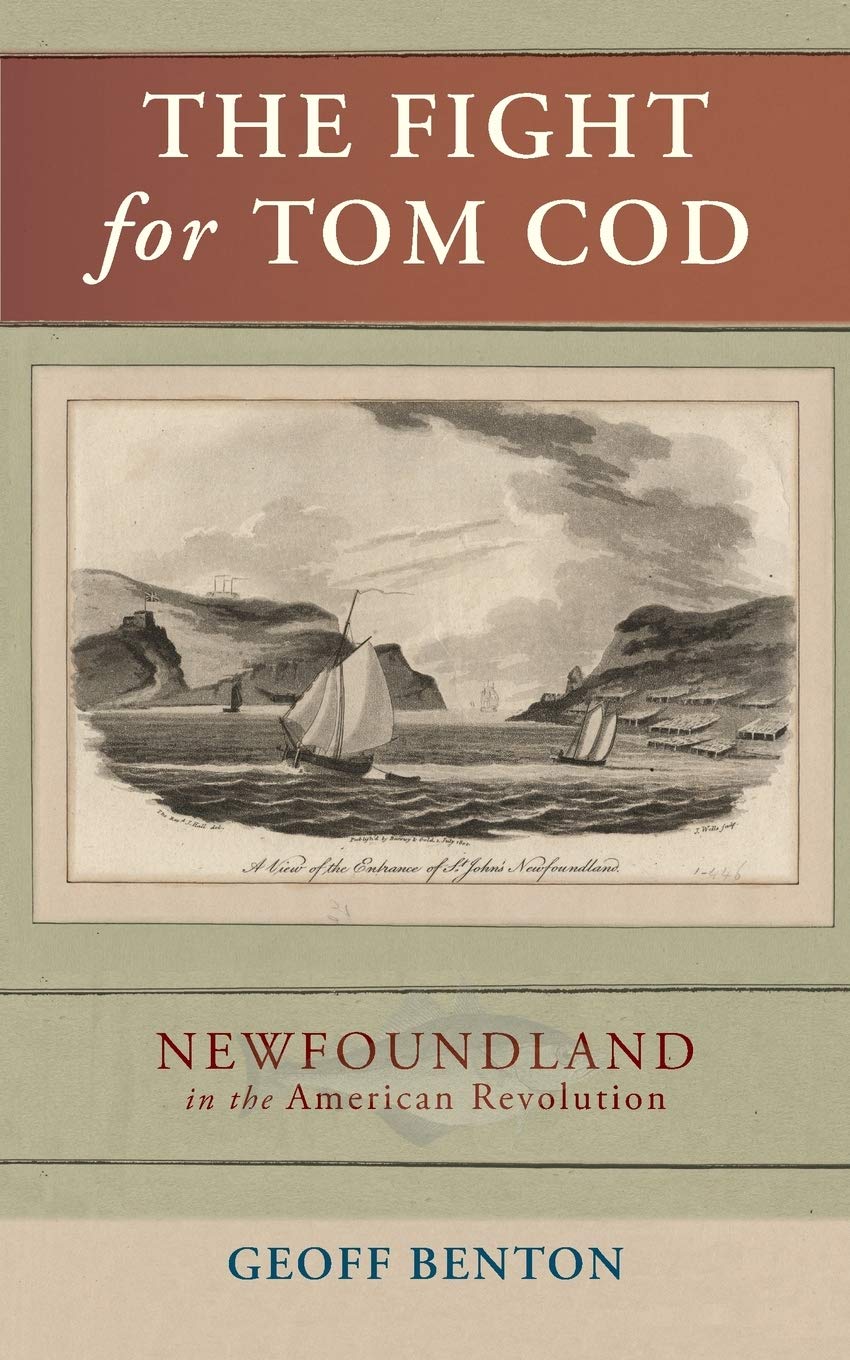 The Fight for Tom Cod: Newfoundland in the American Revolution by Geoff ...