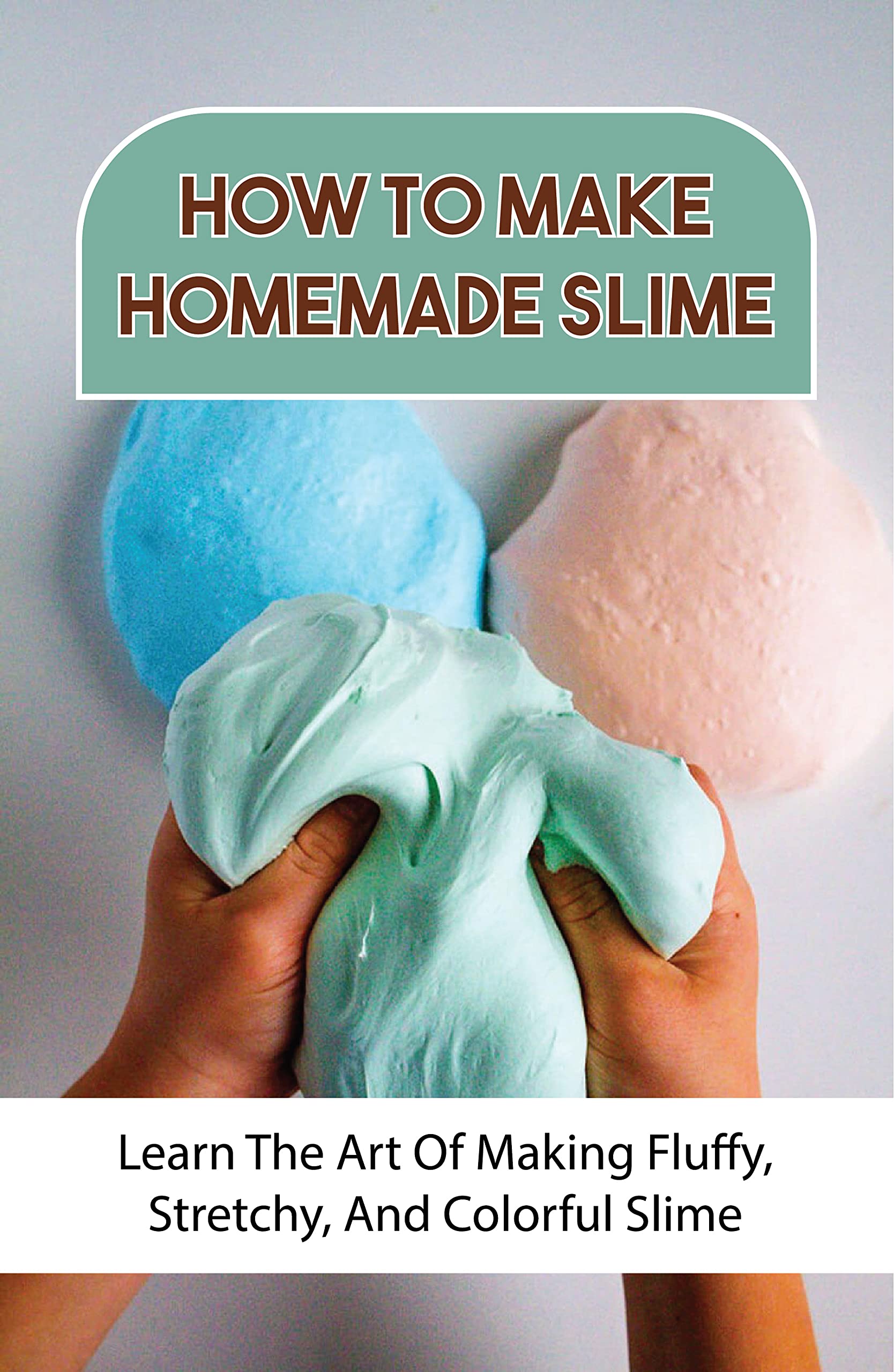 How To Make Homemade Slime: Learn The Art Of Making Fluffy, Stretchy ...