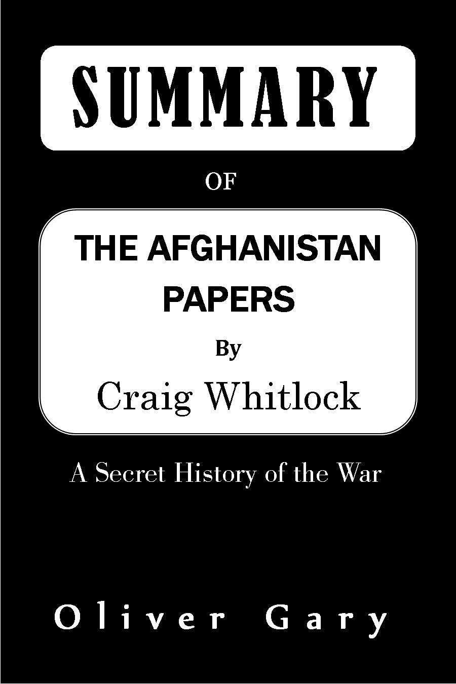 SUMMARY OF THE AFGHANISTAN PAPERS By Craig Whitlock: A Secret History ...