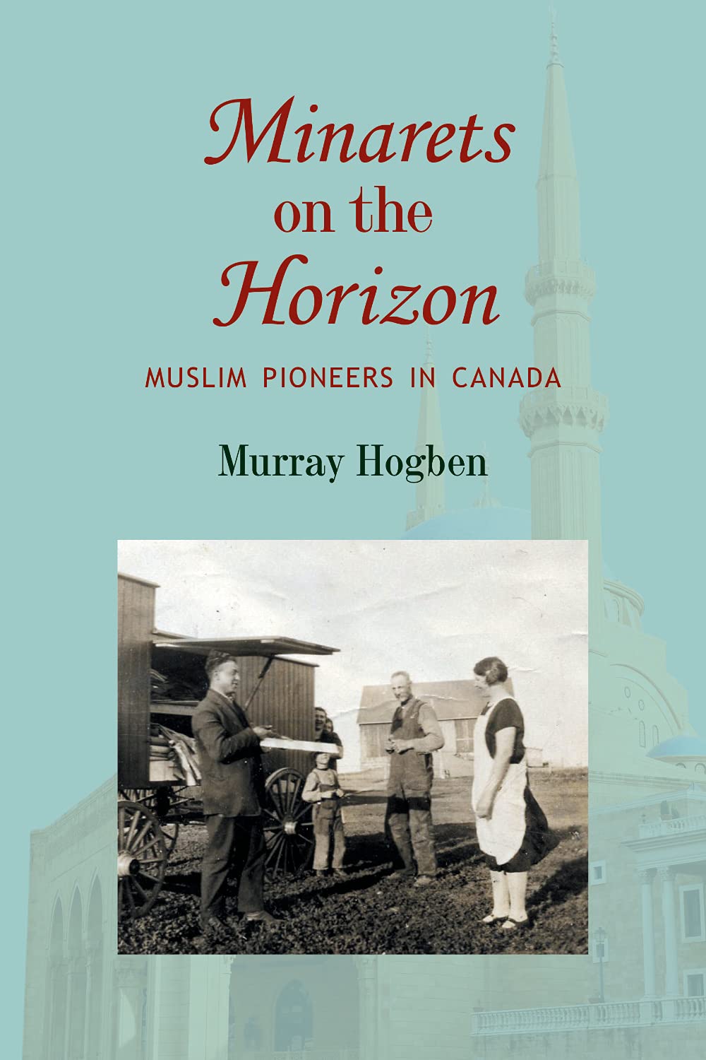 Minarets on the Horizon: Muslim Pioneers in Canada by Murray Hogben ...