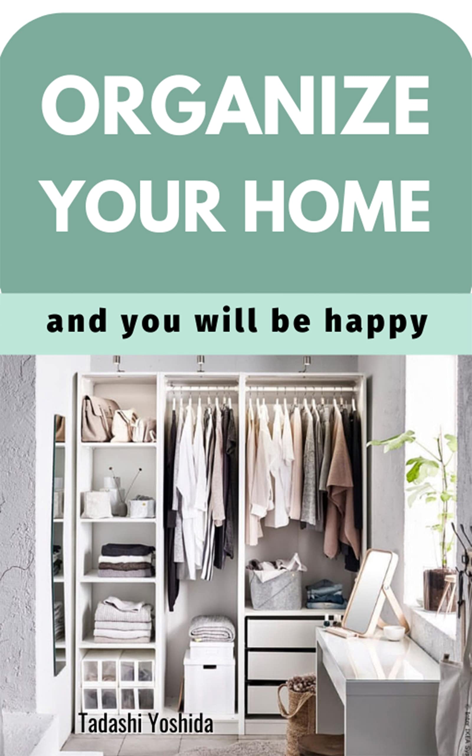ORGANIZE YOUR HOME AND YOU WILL BE HAPPY: Guide to tidy and clean your home with tips, tricks ...