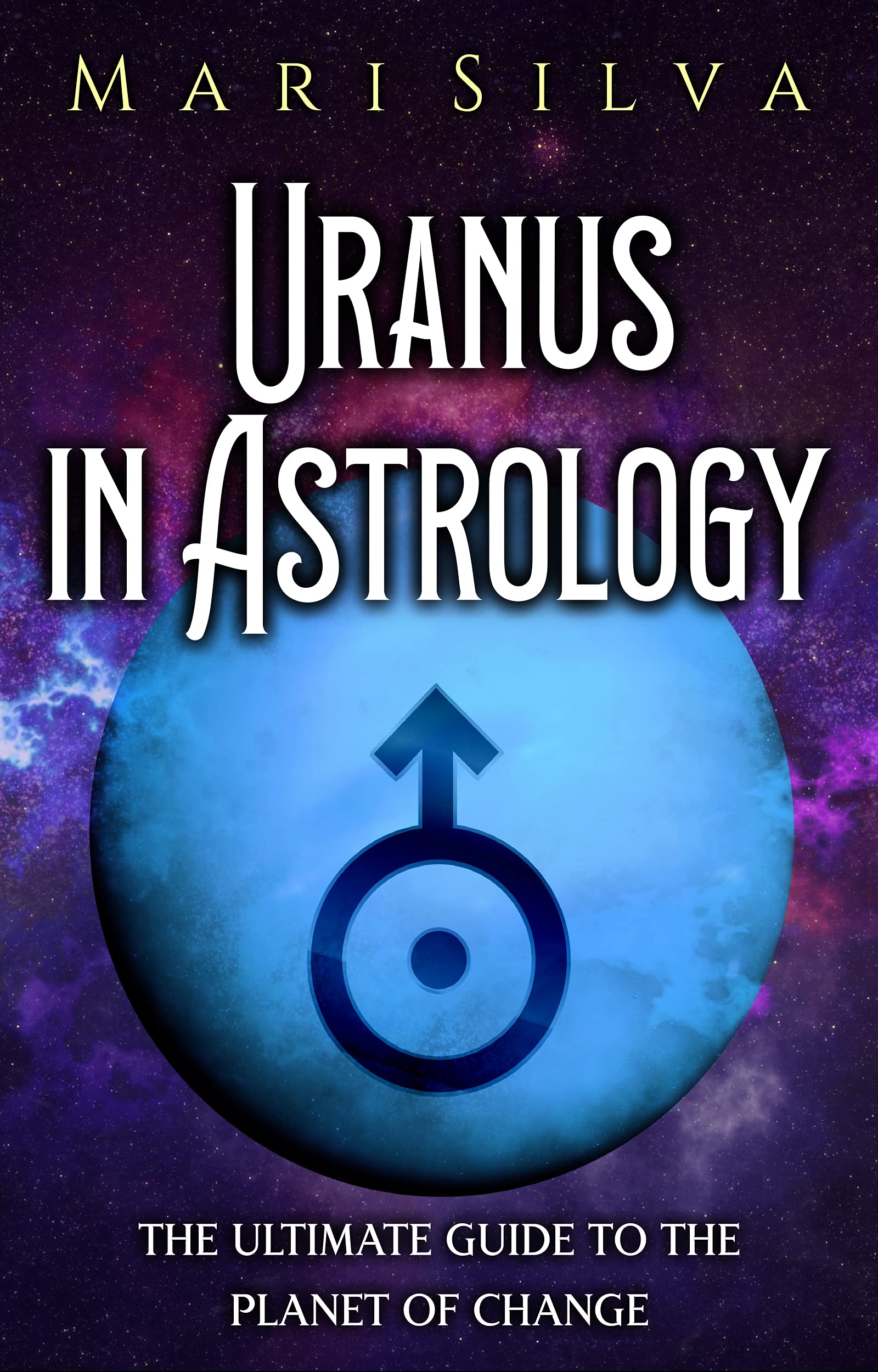 Uranus in Astrology: The Ultimate Guide to the Planet of Change by Mari ...