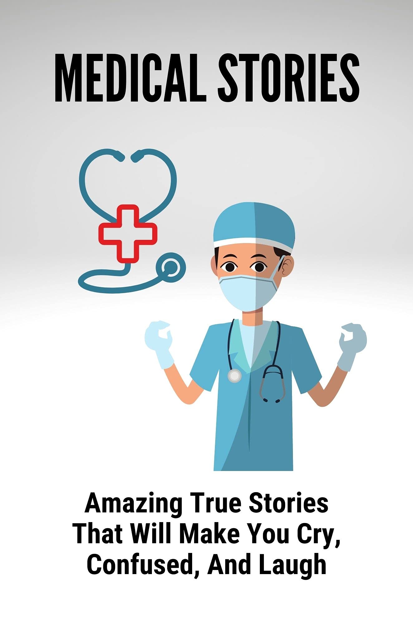 Medical Stories: Amazing True Stories That Will Make You Cry, Confused ...