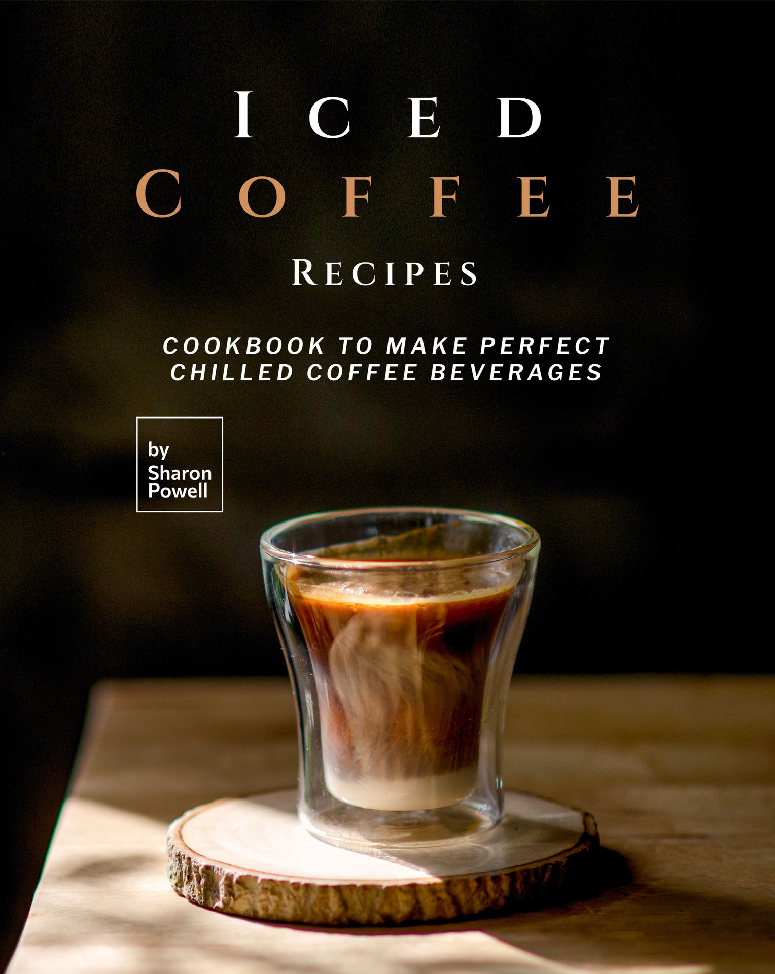 Iced Coffee Recipes: Cookbook to Make Perfect Chilled Coffee Beverages ...