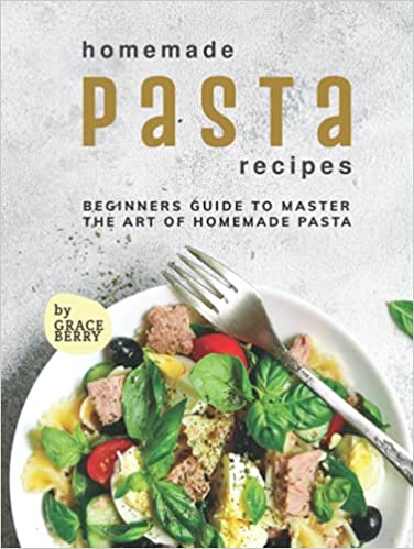 Homemade Pasta Recipes: Beginners Guide to Master the Art of Homemade ...