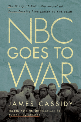 NBC Goes to War: The Diary of Radio Correspondent James Cassidy from ...