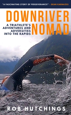 Downriver Nomad: A Triathlete's Adventures and Adversities into the ...