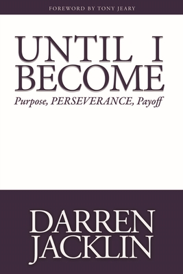 Until I Become: Purpose, PERSEVERANCE, Payoff by Darren Jacklin | Goodreads