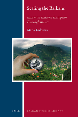 Scaling the Balkans (Balkan Studies Library) by Maria N. Todorova ...