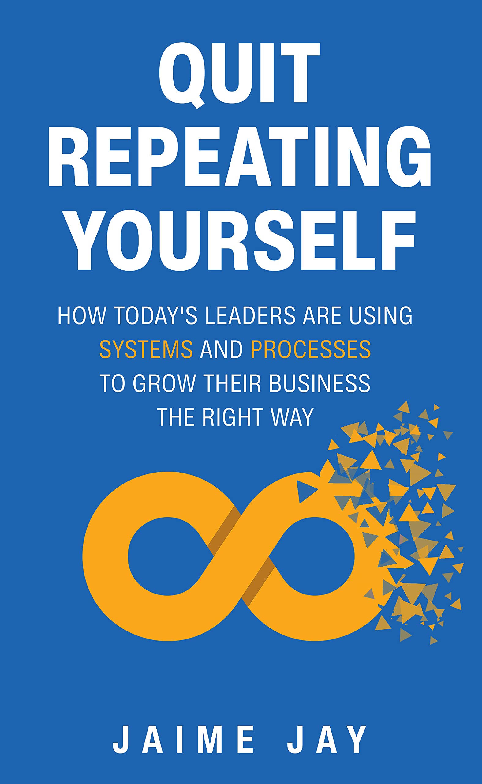 Quit Repeating Yourself: How Today's Leaders Are Using Systems and ...