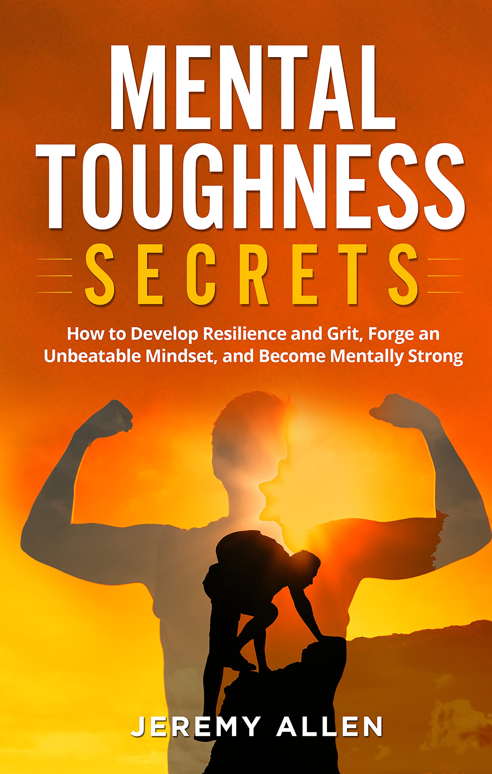 MENTAL TOUGHNESS SECRETS: How to Develop Resilience and Grit, Forge an ...