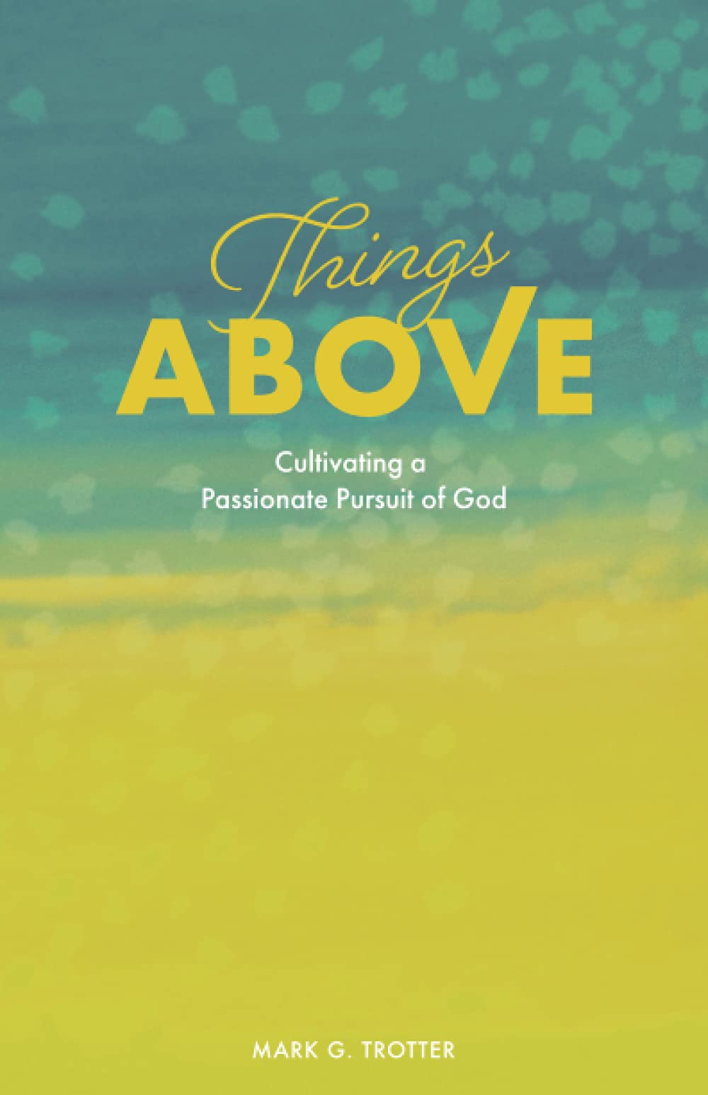 Things Above: Cultivating a Passionate Pursuit of God by Mark G ...