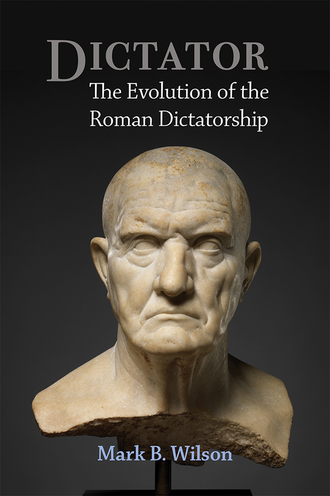 Dictator: The Evolution of the Roman Dictatorship by Mark B. Wilson ...
