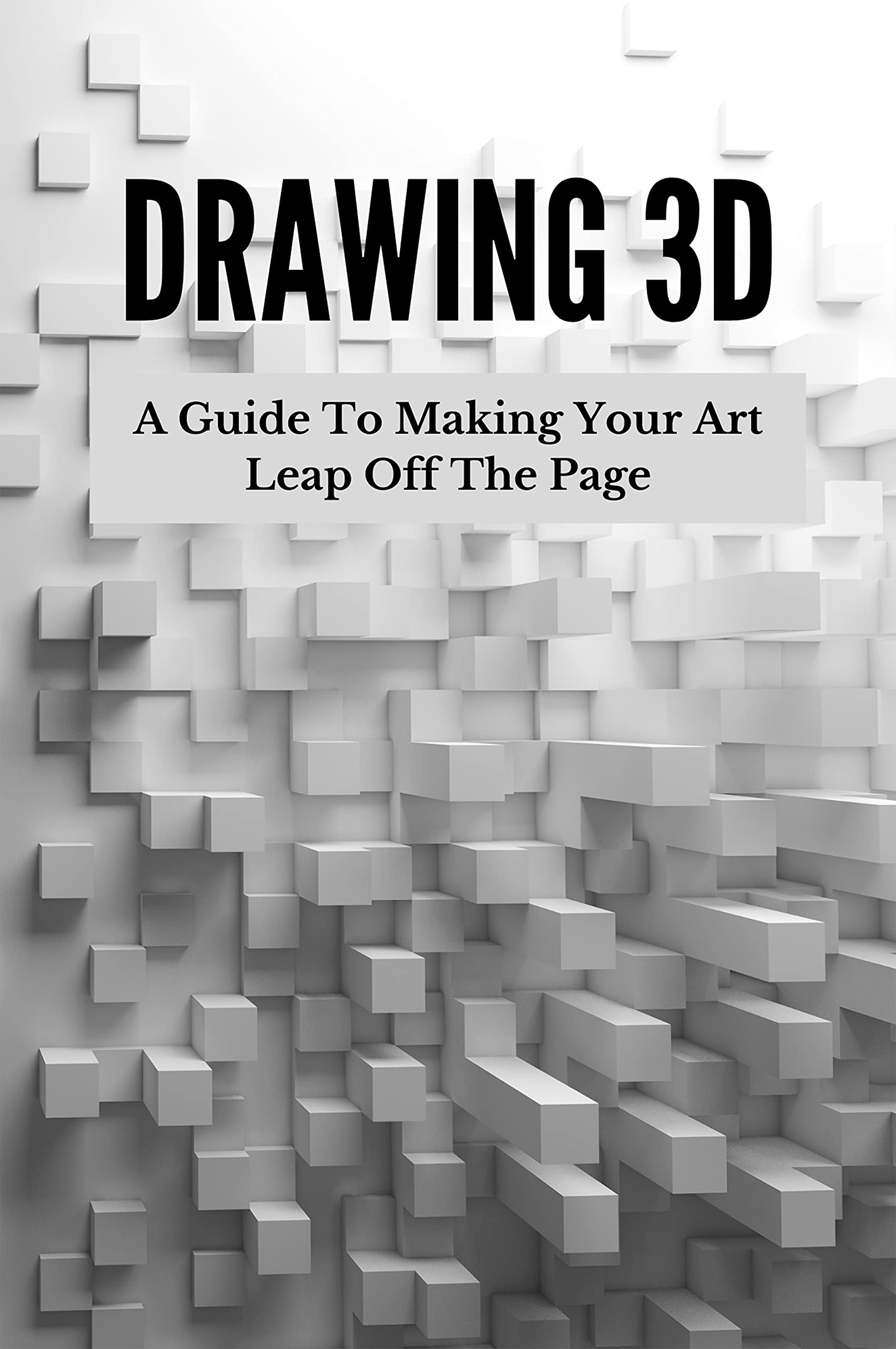 Drawing 3D: A Guide To Making Your Art Leap Off The Page: 3D Drawing ...