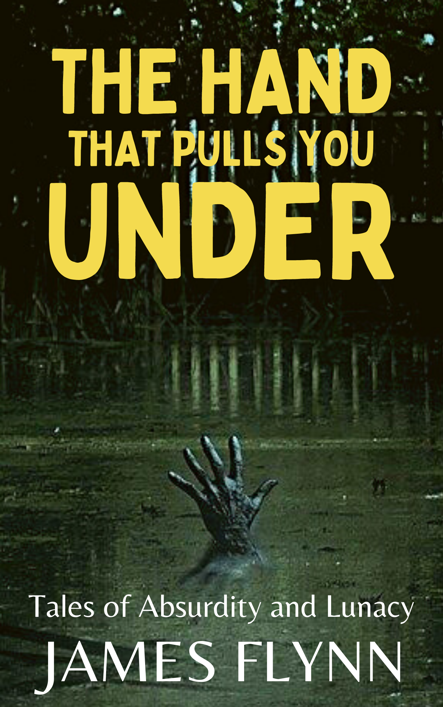 The Hand That Pulls You Under—Tales of Absurdity and Lunacy by James ...