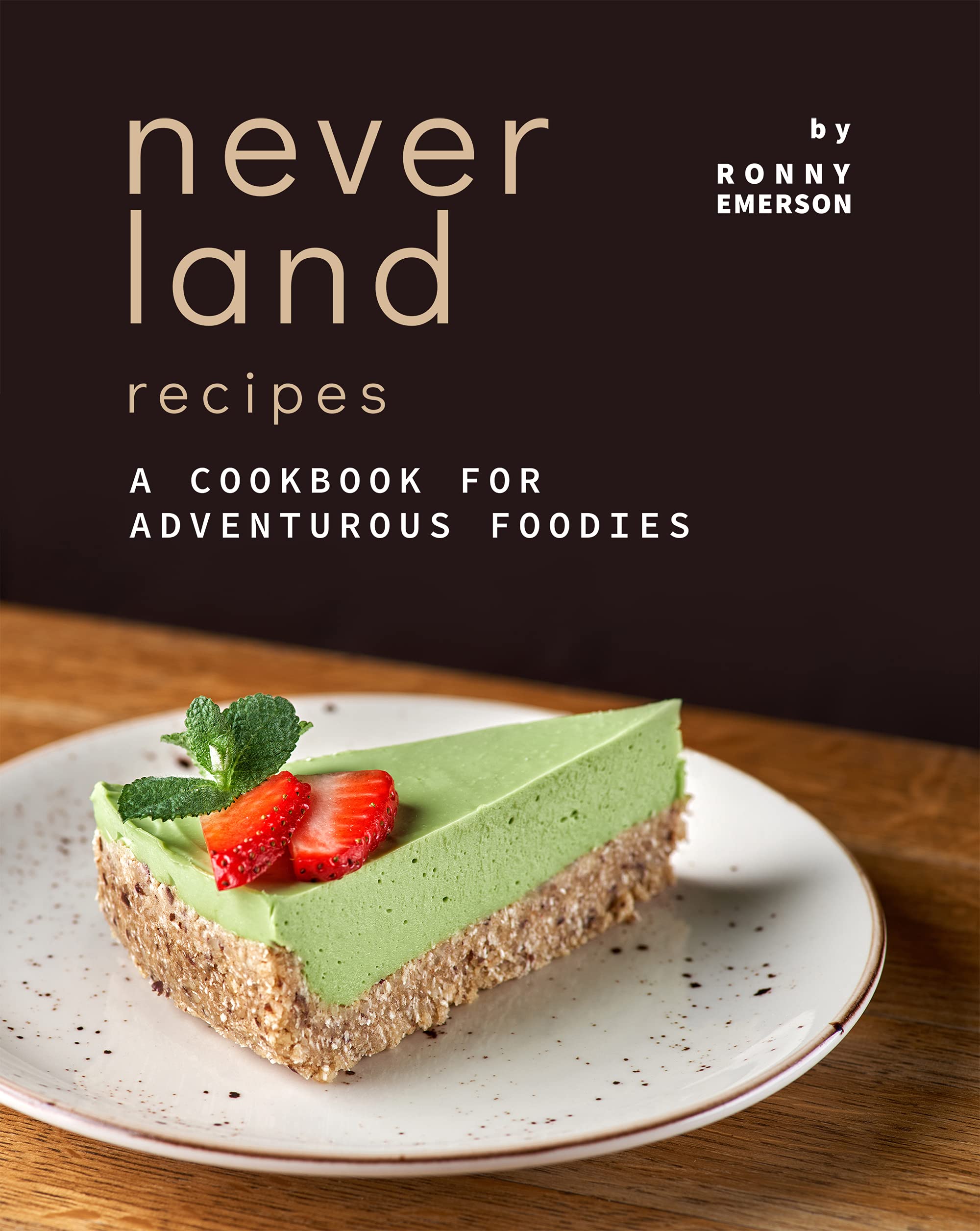 Neverland Recipes: A Cookbook for Adventurous Foodies by Ronny Emerson ...