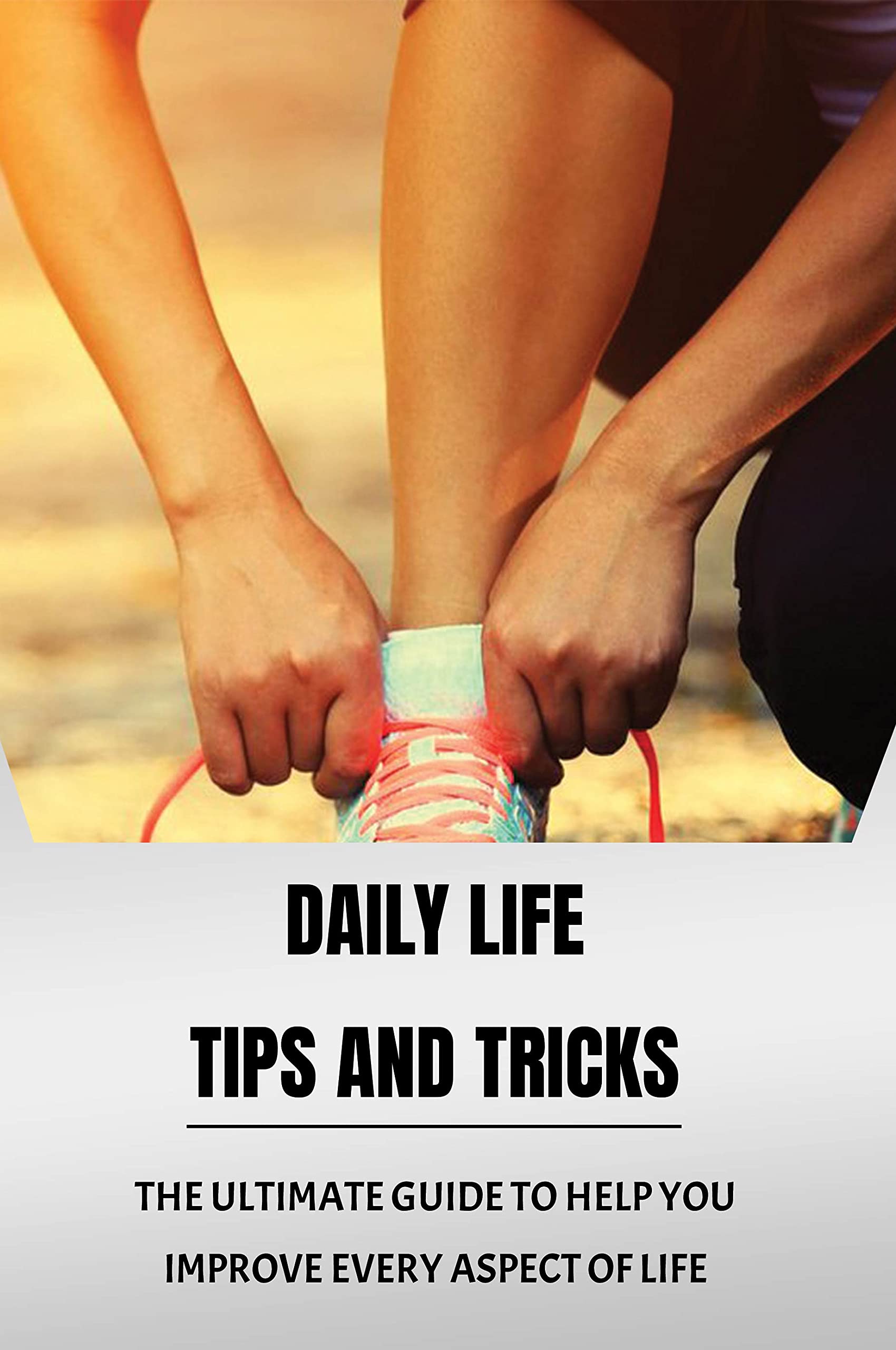 Daily Life Tips And Tricks: The Ultimate Guide To Help You Improve ...