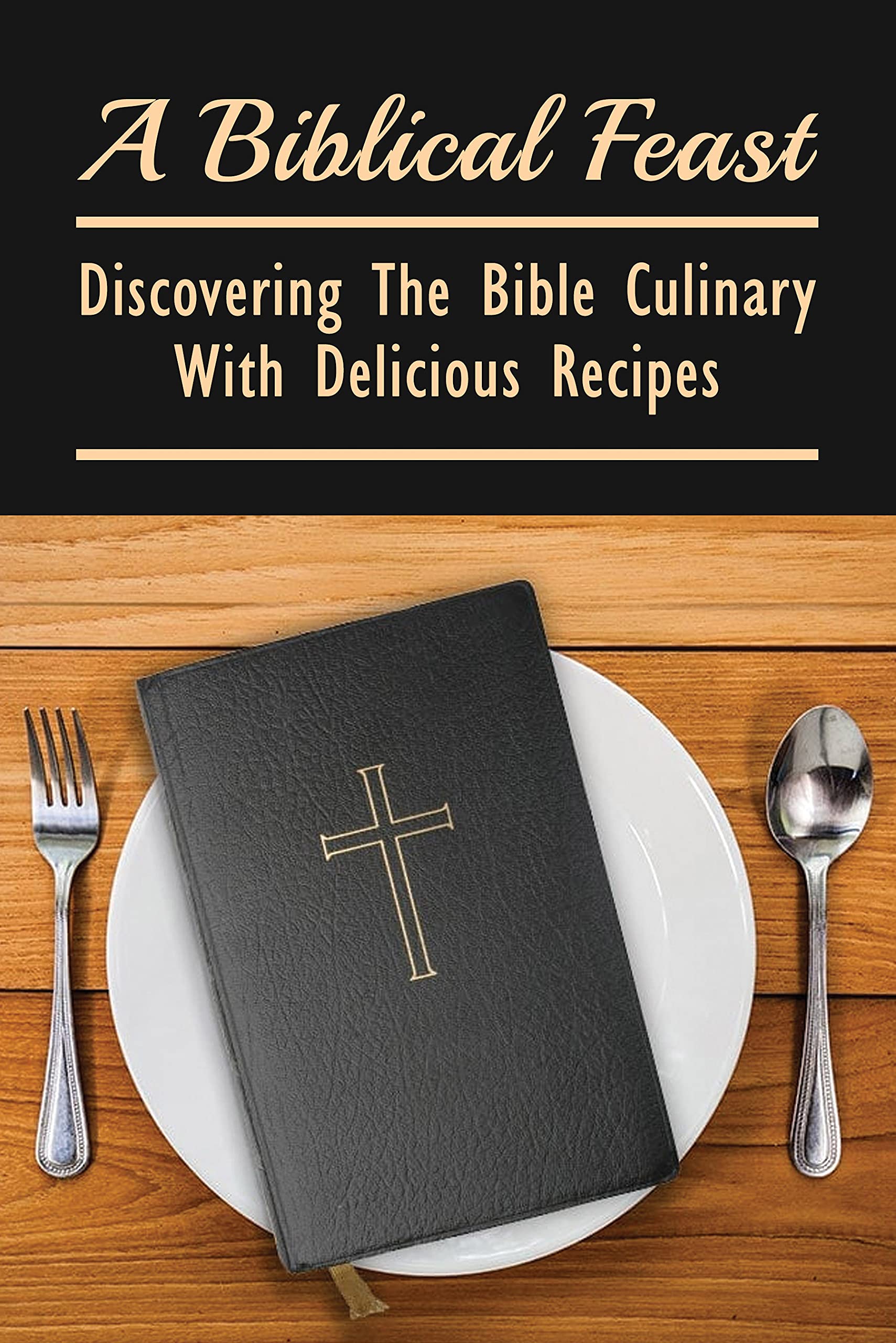 A Biblical Feast: Discovering The Bible Culinary With Delicious Recipes ...