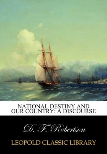 National Destiny and Our Country: A Discourse by D. F. Robertson ...