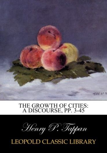 The Growth of Cities: A Discourse, pp. 3-45 by Henry P. Tappan | Goodreads