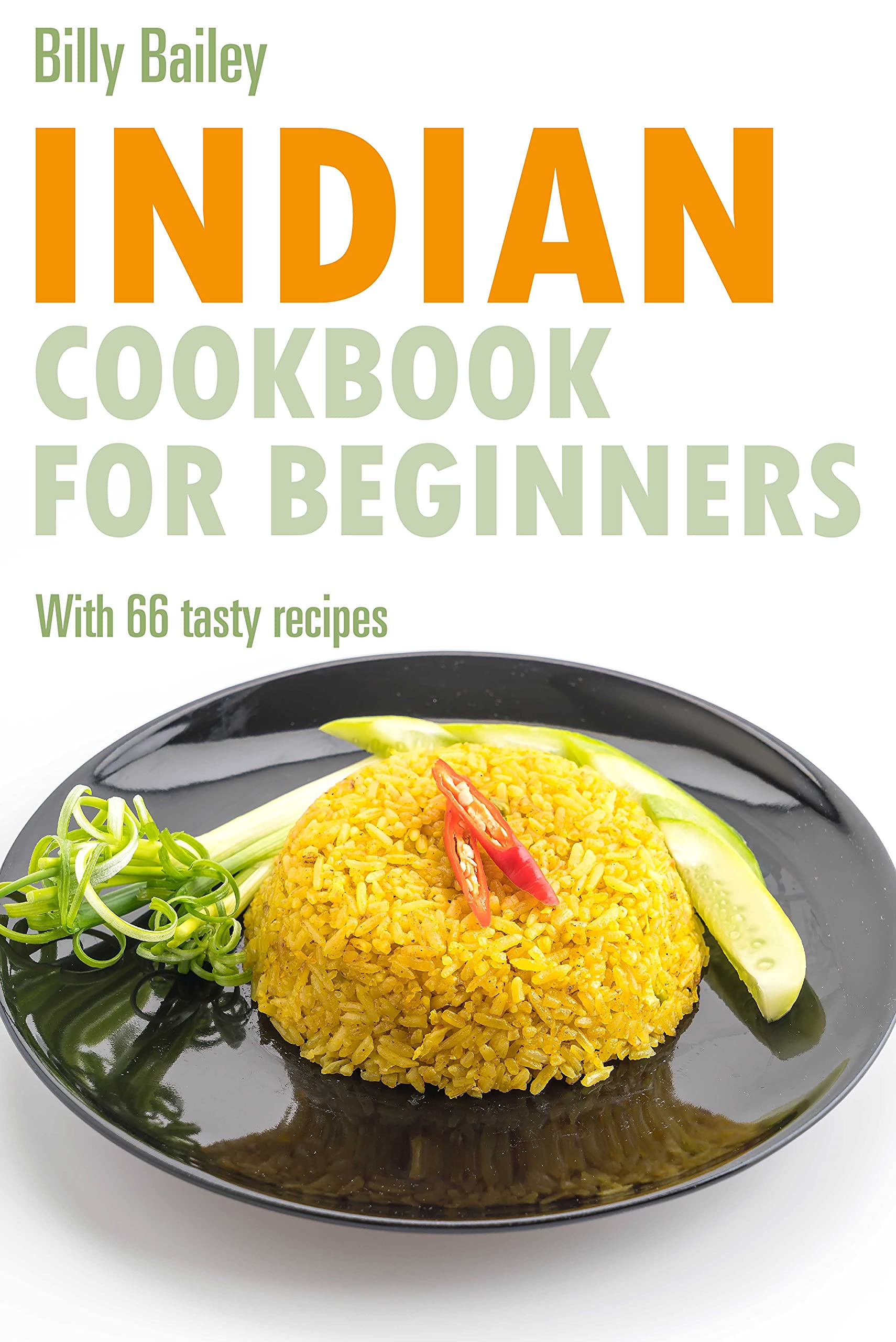 Indian Cookbook for beginners: With 66 tasty recipes by Billy Bailey ...