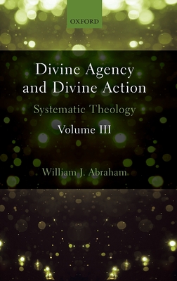 Divine Agency and Divine Action, Volume III: Systematic Theology by ...