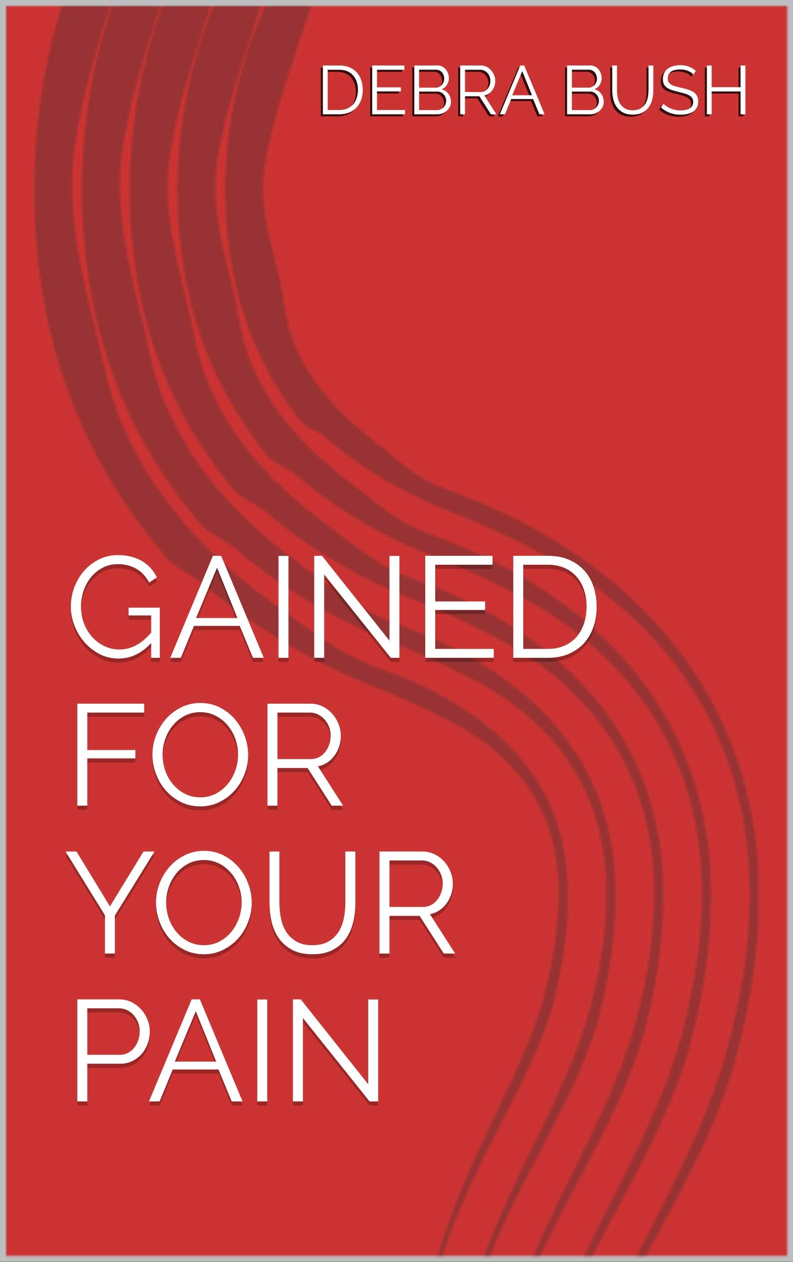 GAINED FOR YOUR PAIN by Debra Bush | Goodreads